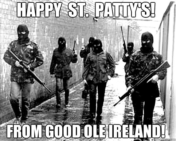 Happy St. Patty's! From good ole Ireland! - St. Patricks Day - quickmeme