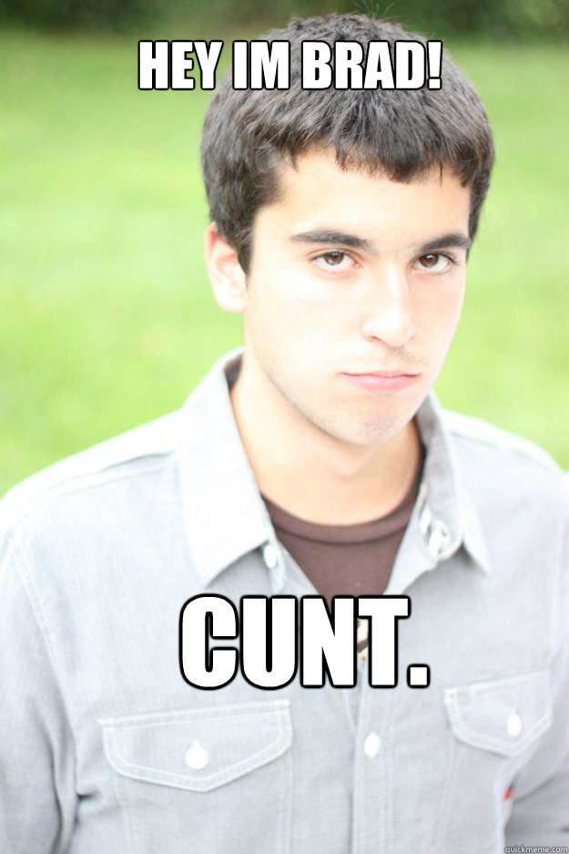 Hey Im brad! Cunt. - DONT! - quickmeme