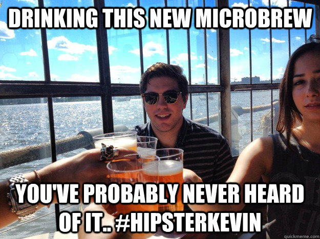 Drinking this new microbrew you've probably never heard of it.. #hipsterkevin - hipster kev ...