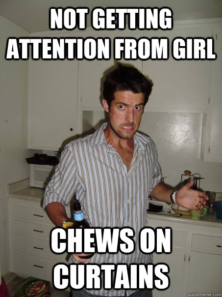 Not getting attention from girl chews on curtains - Asshole Evan - quickmeme