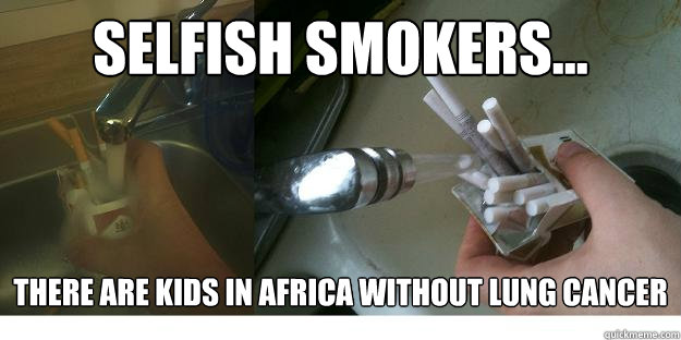 Selfish smokers... there are kids in africa without lung cancer - Misc - quickmeme