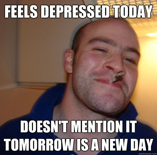 feels depressed today doesn't mention it tomorrow is a new day - Misc - quickmeme
