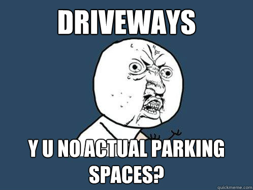 driveways y u no actual parking spaces? - Y U No - quickmeme