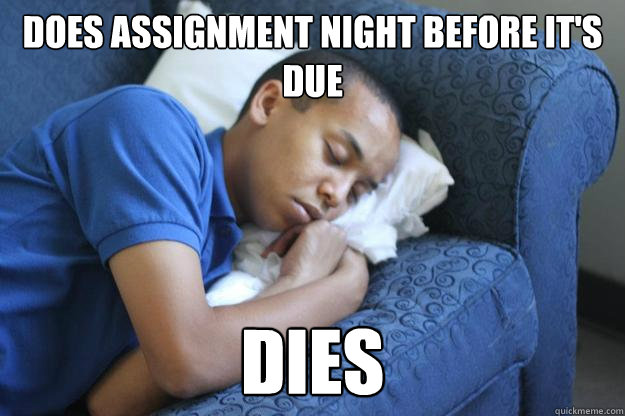 Does assignment night before it's due DIES - Excusable Ezana - quickmeme