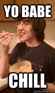 yo babe chill - Misc - quickmeme