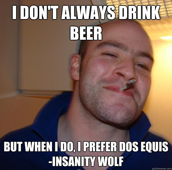 I don't always drink beer But when I do, I prefer dos equis -Insanity Wolf - Misc - quickmeme