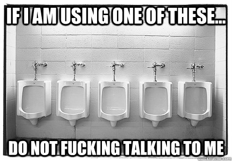 If I am using one of these... Do not fucking talking to me - rules of urination - quickmeme
