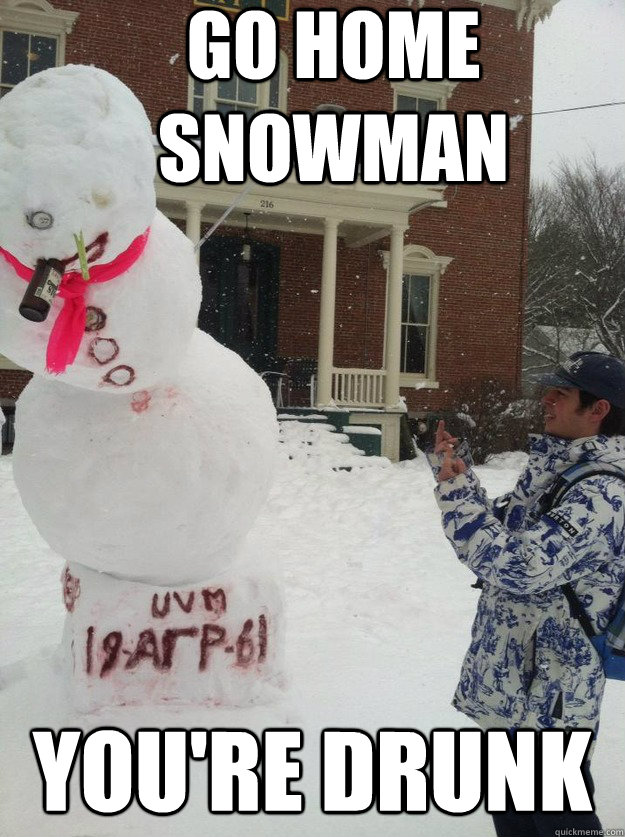 Go home snowman You're Drunk - Misc - quickmeme