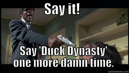 Say Duck Dynasty Again - quickmeme