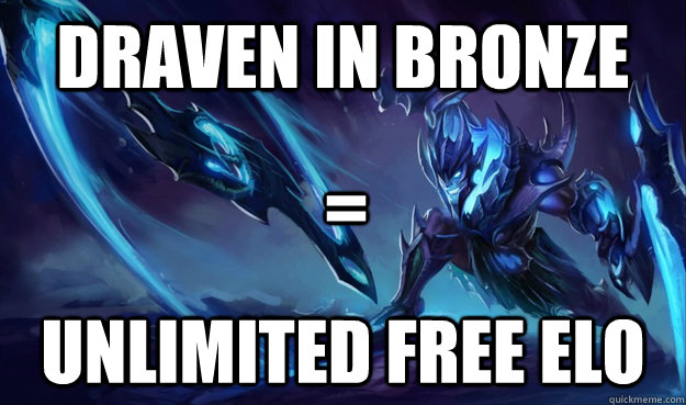 Draven in bronze Unlimited free elo = - Draven in low elo - quickmeme