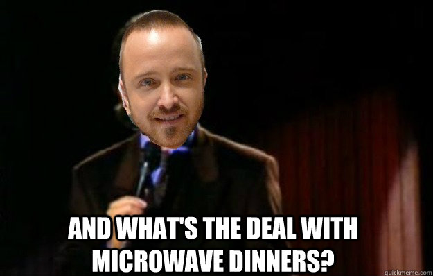 and What's the deal with microwave dinners? - stand up jesse - quickmeme