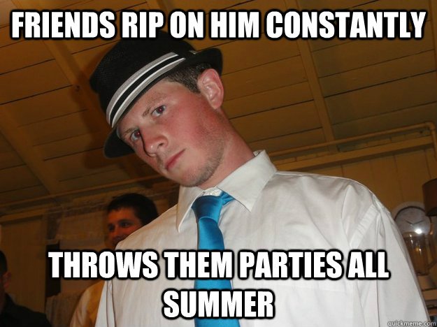 Friends Rip on him constantly throws them parties all summer - Good Guy Bry - quickmeme