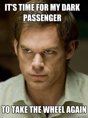 It's time for my dark passenger to take the wheel again - Misc - quickmeme