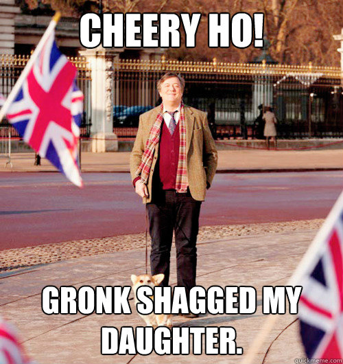 Cheery ho! Gronk Shagged my daughter. - British Fry - quickmeme