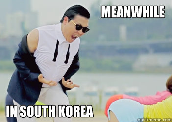 Meanwhile In South Korea - Gangnam Style! - quickmeme