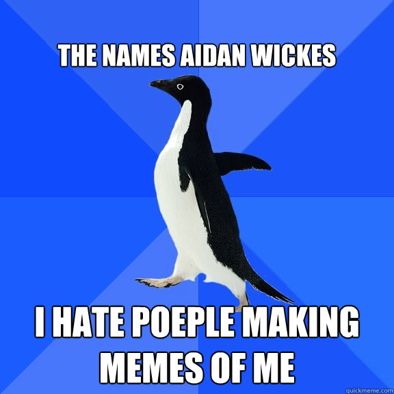 The names aidan wickes I hate poeple making memes of me - Socially Awkward Penguin - quickmeme
