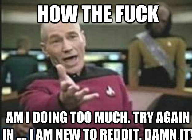 How the fuck Am I doing too much. try again in .... I am new to Reddit, damn it! - how the fuck ...