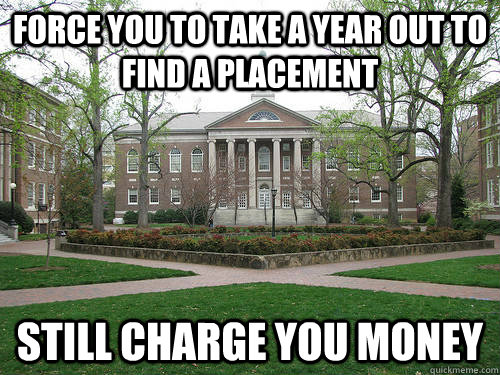 force you to take a year out to find a placement still charge you money - Scumbag University ...