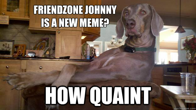 friendzone johnny is a new meme? How quaint - Misc - quickmeme