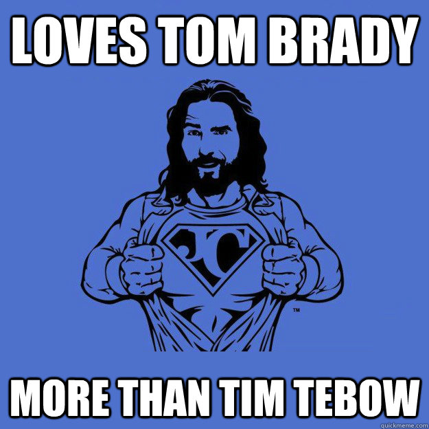 Loves Tom Brady More than tim tebow - Super jesus - quickmeme