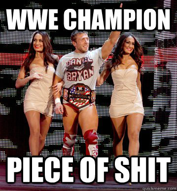 wwe champion piece of shit - Daniel bryan is fucking awesome - quickmeme