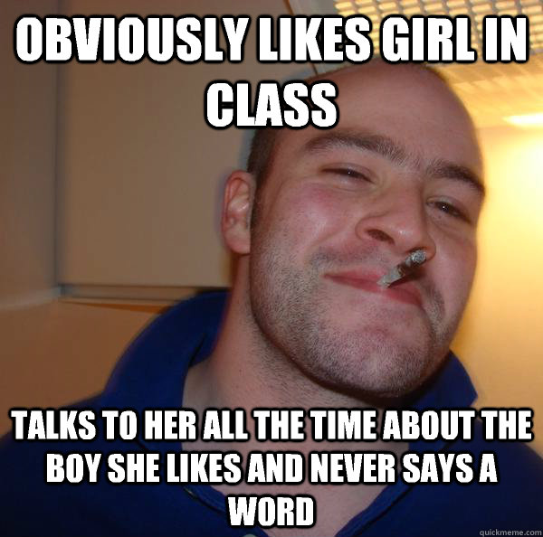 Obviously likes girl in class Talks to her all the time about the boy she likes and never says a ...