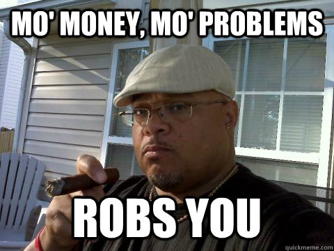 mo' money, mo' problems robs you - Ghetto Good Guy Greg - quickmeme