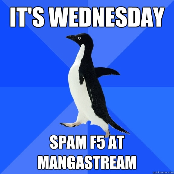 It's wednesday spam f5 at mangastream - Socially Awkward Penguin - quickmeme