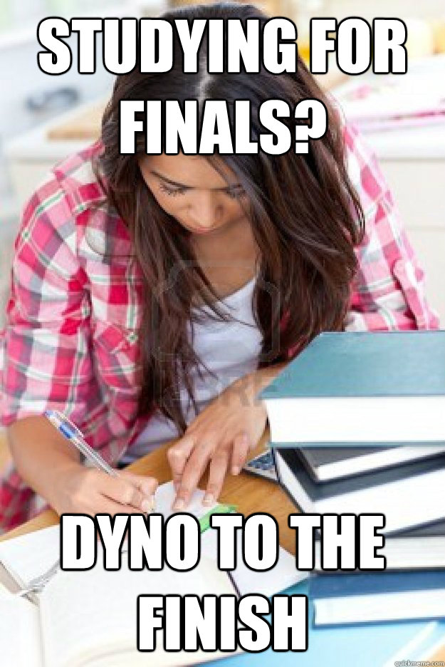 Studying for finals? Dyno to the finish - Misc - quickmeme