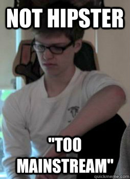 Not Hipster "Too Mainstream" - Pretentious Peter - quickmeme