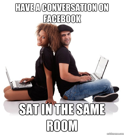 Have a conversation on facebook sat in the same room - Scumbag Facebook Couple - quickmeme
