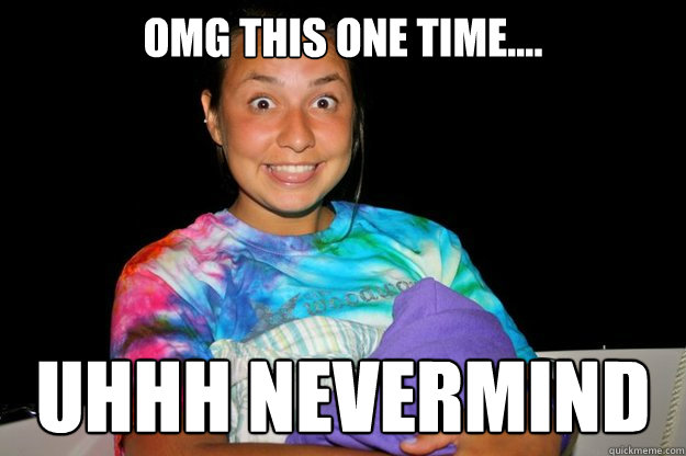 OMG THIS ONE TIME.... UHHH NEVERMIND - Misc - quickmeme