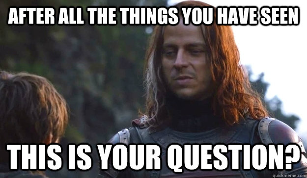 After all the things you have seen this is your question? - Misc - quickmeme