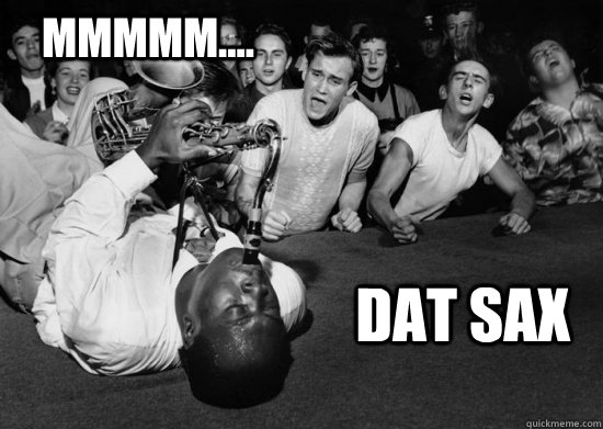 mmmmm.... dat sax - mmmm dat sax - quickmeme