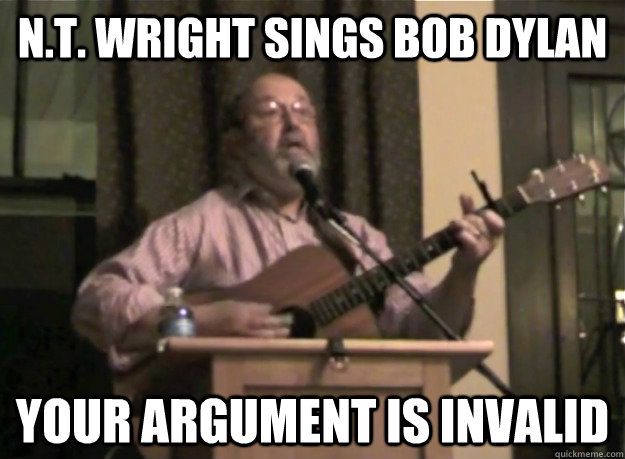 N.T. Wright sings Bob Dylan Your argument is invalid - Misc - quickmeme