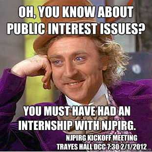 Oh, You know about public interest issues? You must have had an internship with NJPIRG. NJPIRG ...