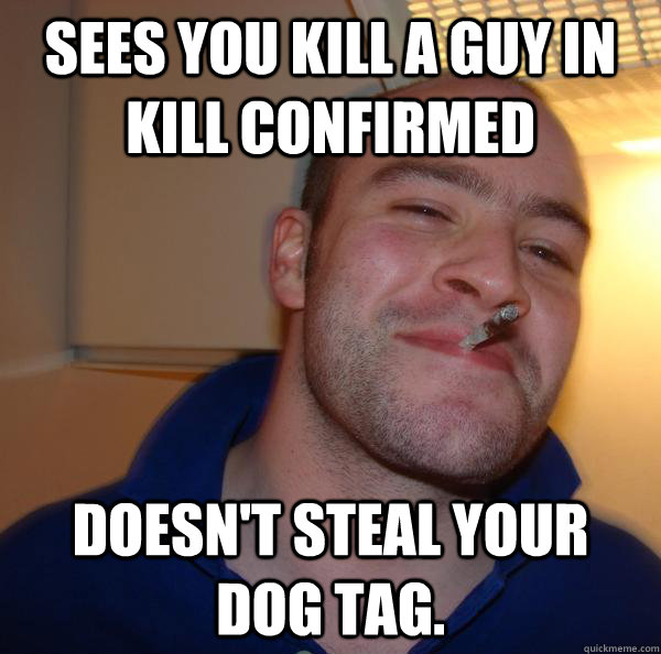 Sees You Kill a Guy in Kill Confirmed Doesn't steal your dog tag. - Misc - quickmeme