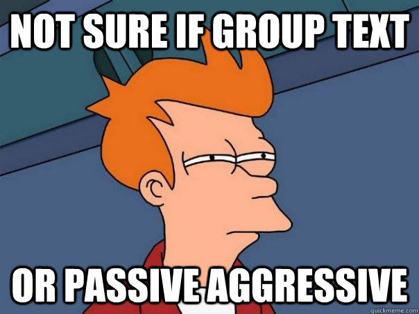 Not Sure If Group Text Or Passive Aggressive Futurama Fry Quickmeme