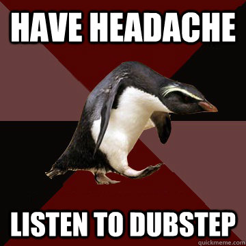 Have Headache Listen to Dubstep - Socially Insane Penguin - quickmeme