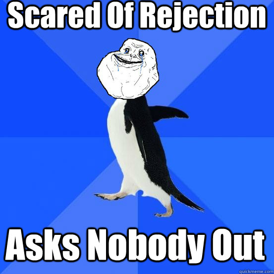 Scared Of Rejection Asks Nobody Out - Forever Socially Awkward - quickmeme
