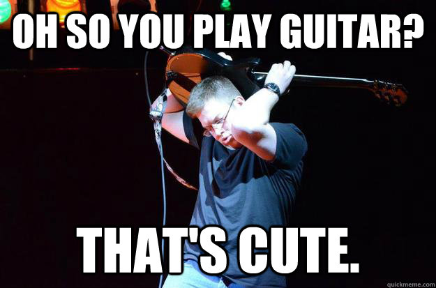 So you play guitar memes | quickmeme