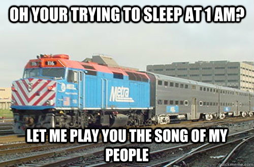 OH YOUR TRYING TO SLEEP AT 1 AM? LET ME PLAY YOU THE SONG OF MY PEOPLE - Scumbag Trains - quickmeme