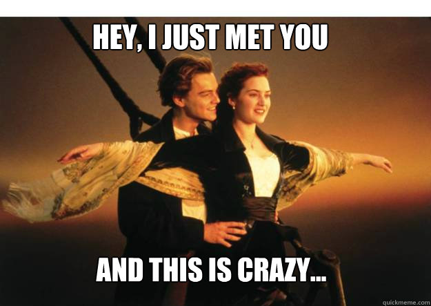 Hey, I just met you And this is crazy... - Titanic lolz - quickmeme