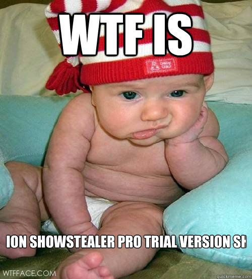 WTF is ion showstealer pro trial version show stealer - Misc - quickmeme