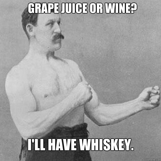 Grape juice or wine? I'll have whiskey. - Misc - quickmeme