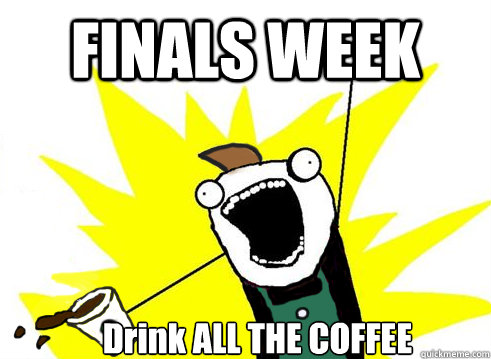 FINALS WEEK Drink ALL THE COFFEE - Misc - quickmeme