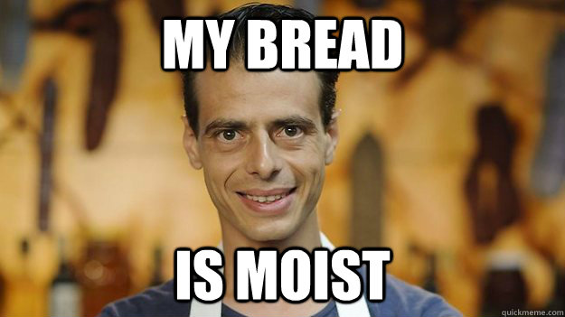My Bread IS MOIST - Its Moist Fillipo - quickmeme