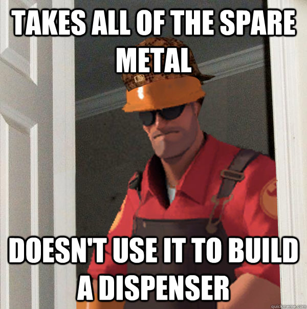 Takes all of the spare metal Doesn't use it to build a dispenser - Scumbag Engineer - quickmeme