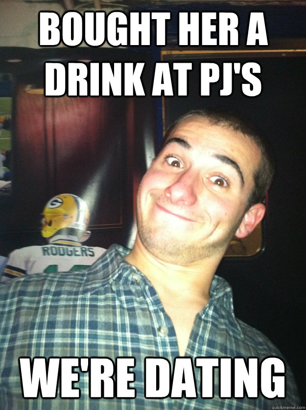 Bought her a drink at PJ's We're dating - Easily Enamored Eric - quickmeme