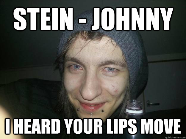 Stein - Johnny I heard your lips move - Stein - Johnny - quickmeme